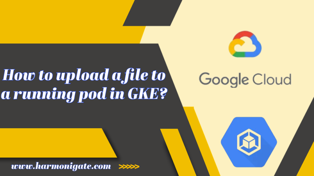 How to upload a file to a running pod in GKE? - harmonigate.com